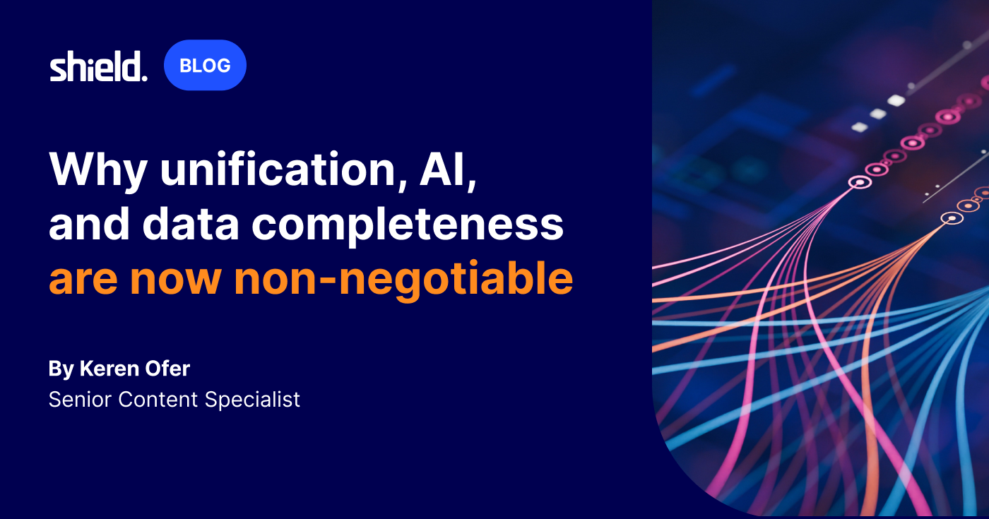 Unification, AI, and data completeness are non-negotiable | Shield